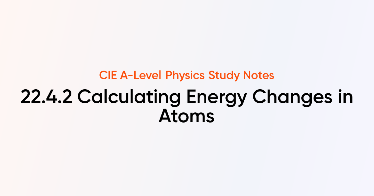Calculating Energy Changes in Atoms (22.4.2) | CIE A-Level Physics ...
