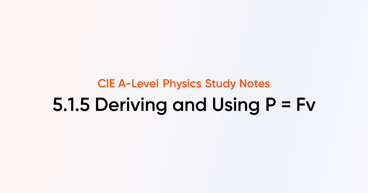 Deriving and Using P = Fv (5.1.5) | CIE A-Level Physics Notes | TutorChase
