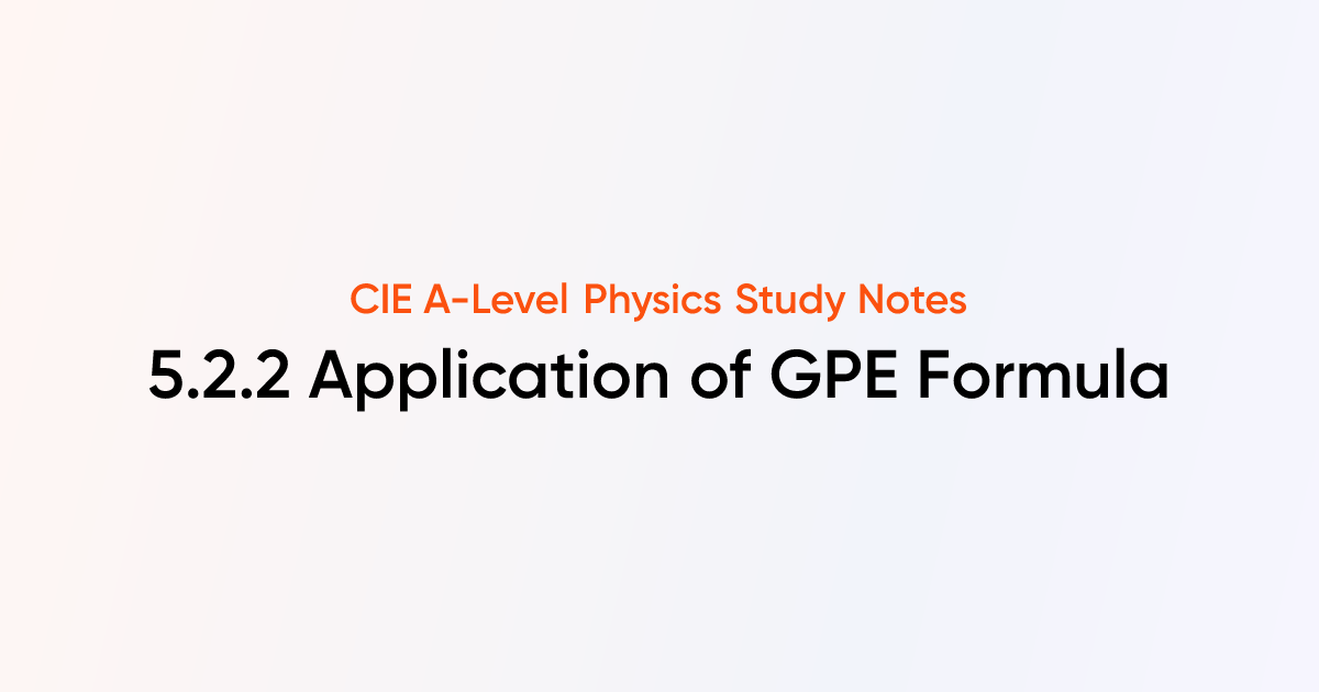Application of GPE Formula (5.2.2) | CIE A-Level Physics Notes | TutorChase