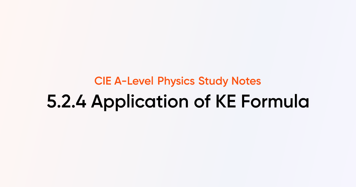 Application of KE Formula (5.2.4) | CIE A-Level Physics Notes | TutorChase