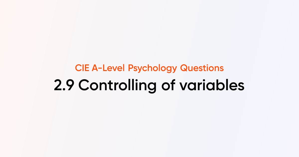 2.9 Controlling of variables - CIE A-Level Psychology Questions