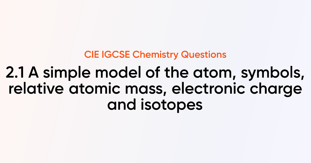 CIE IGCSE Chemistry - 2.1 A simple model of the atom, symbols, relative ...