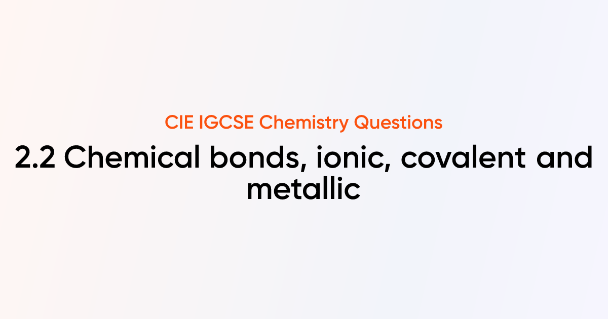 CIE IGCSE Chemistry - 2.2 Chemical bonds, ionic, covalent and metallic