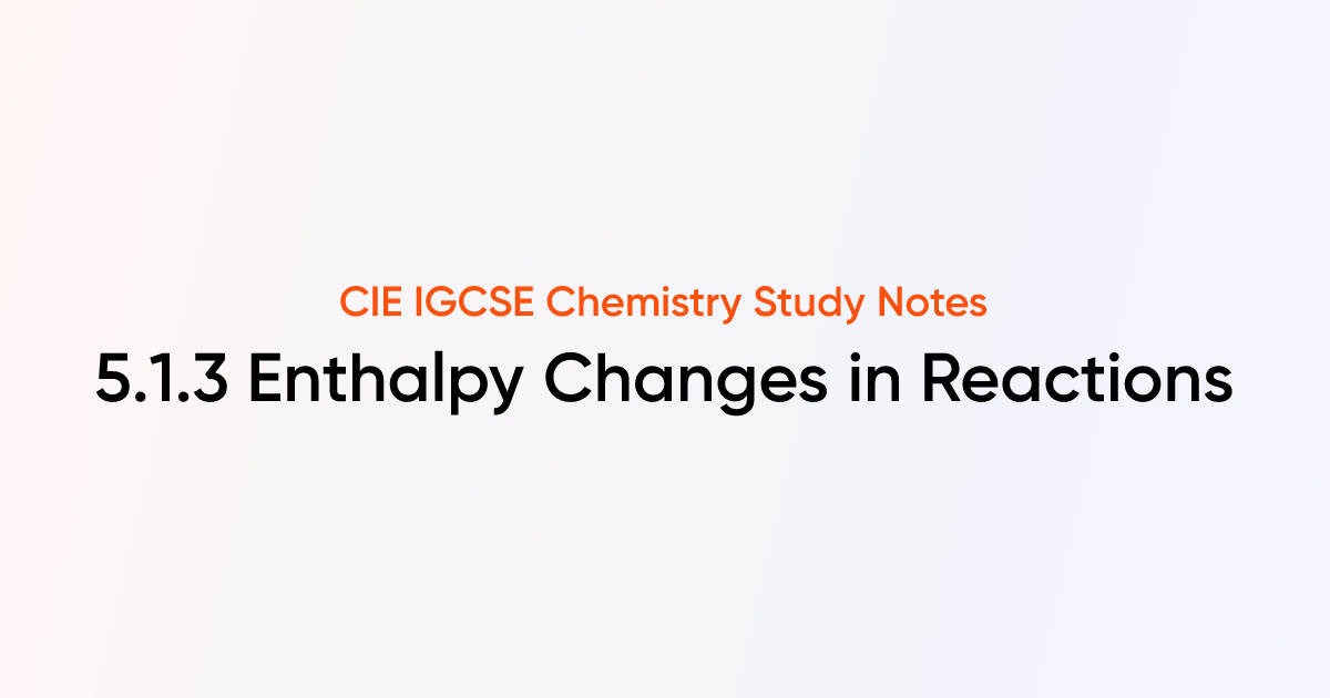 Enthalpy Changes in Reactions (5.1.3) | CIE IGCSE Chemistry Notes ...