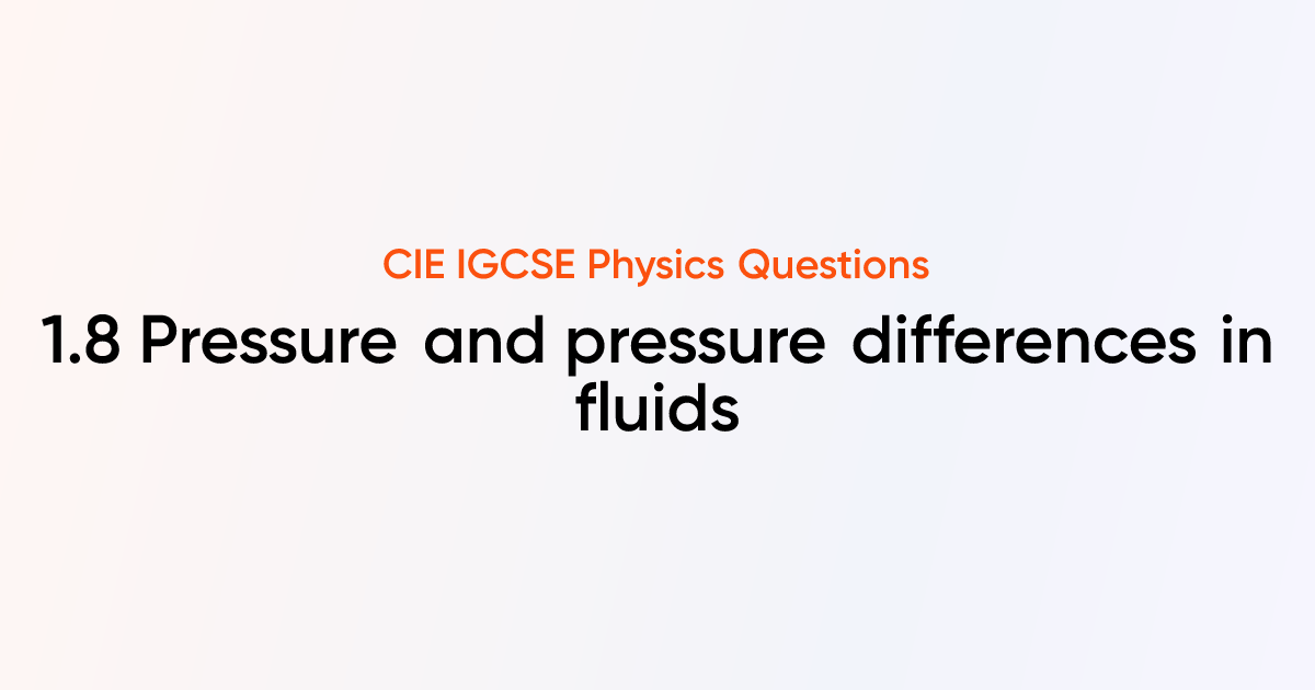 CIE IGCSE Physics - 1.8 Pressure and pressure differences in fluids