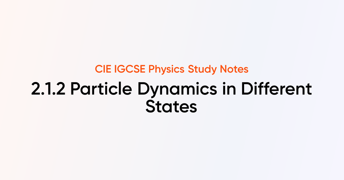 Particle Dynamics in Different States (2.1.2) | CIE IGCSE Physics Notes ...