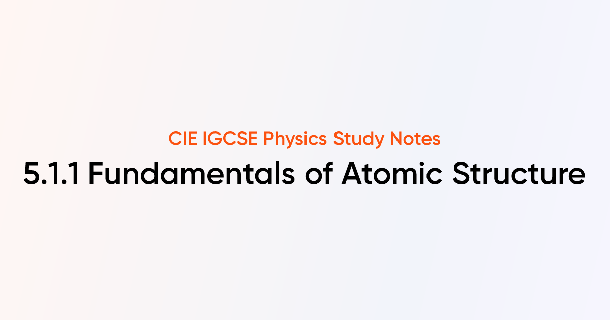 Fundamentals Of Atomic Structure 5 1 1 Cie Igcse Physics Notes