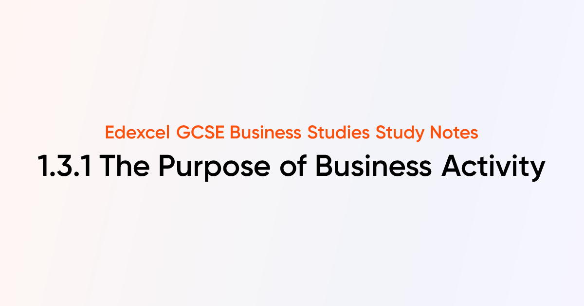 1.3.1 The Purpose of Business Activity | Edexcel GCSE Business Studies ...