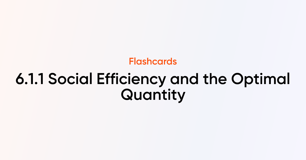 6.1.1 Social Efficiency and the Optimal Quantity Flashcards | TutorChase