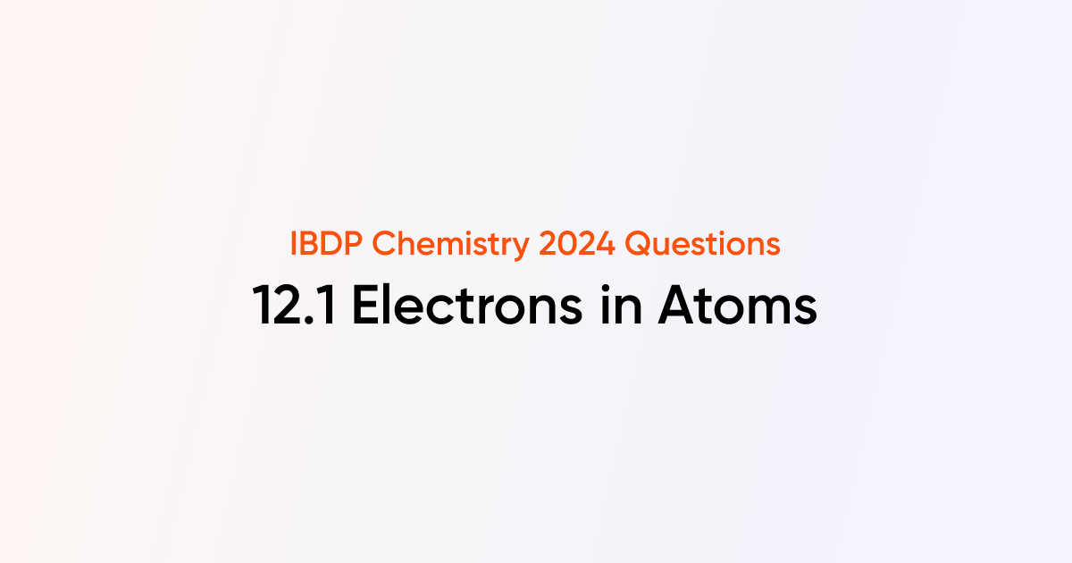 Electrons in Atoms (12.1) | IB DP Chemistry Questions | TutorChase