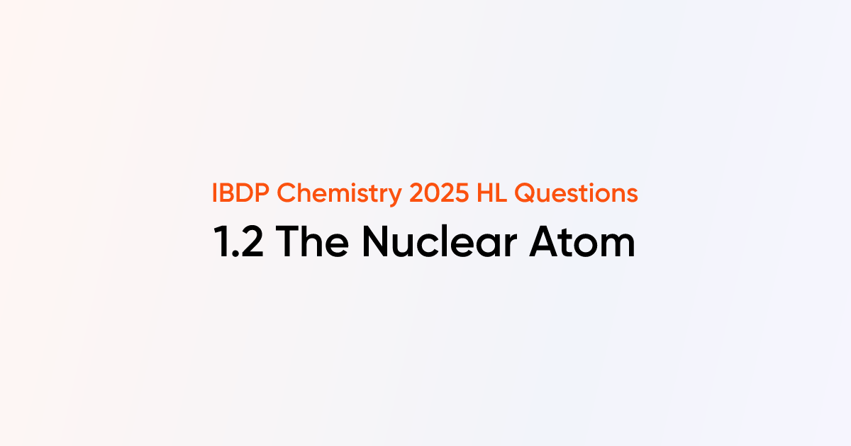 IBDP Chemistry 2025 HL Questions - 1.2 The Nuclear Atom