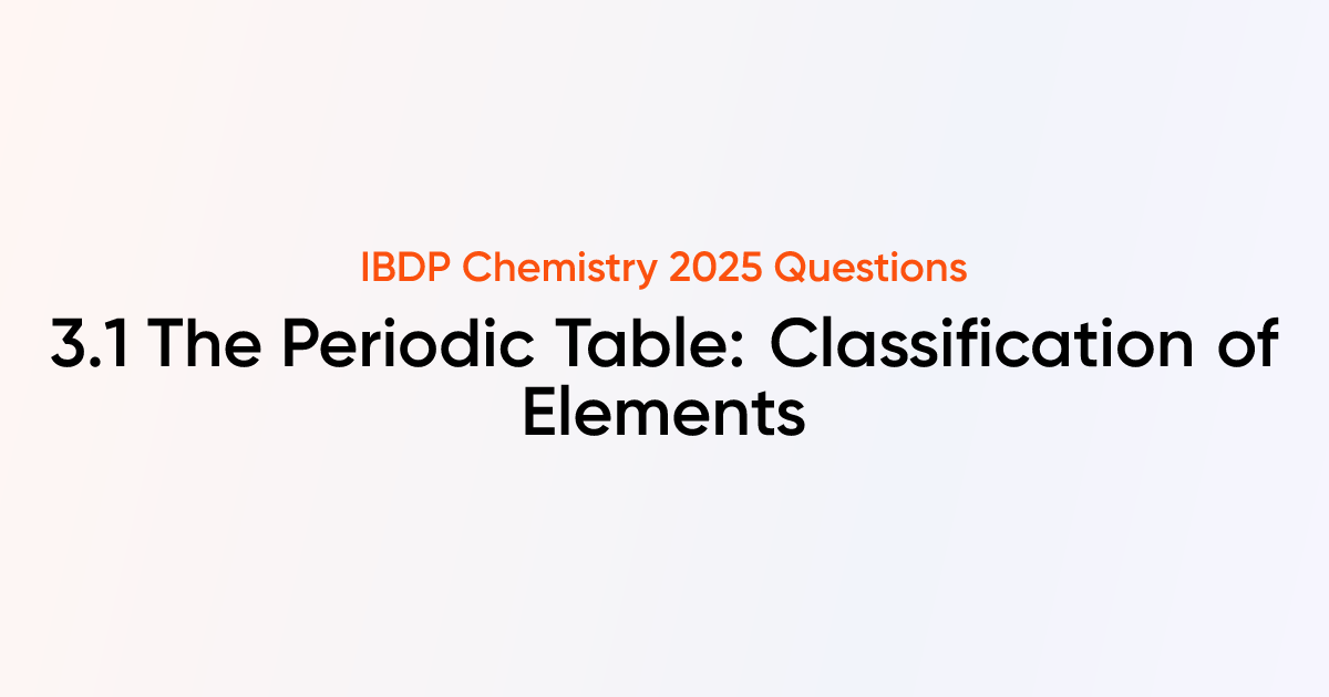IBDP Chemistry 2025 Questions - 3.1 The Periodic Table: Classification ...