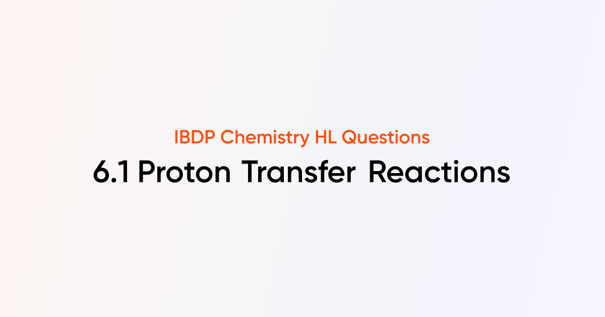 IBDP Chemistry 2025 HL Questions - 6.1 Proton Transfer Reactions