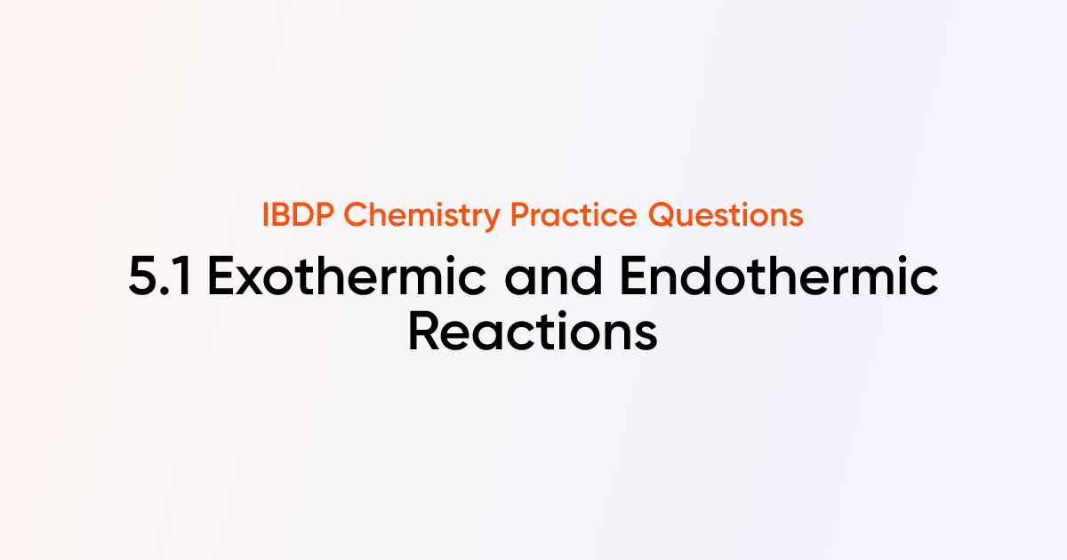 Exothermic and Endothermic Reactions (5.1) | IB DP Chemistry Questions ...