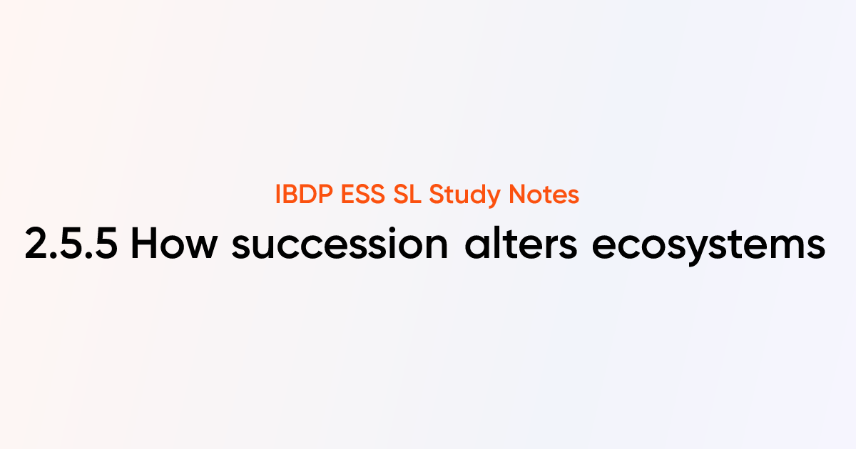 How succession alters ecosystems (2.5.5) | IB DP ESS SL | TutorChase