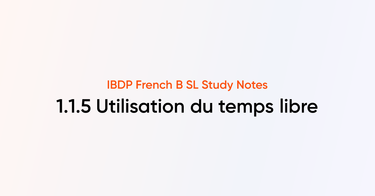 Utilisation du temps libre (1.1.5) | IBDP French B SL Notes | TutorChase