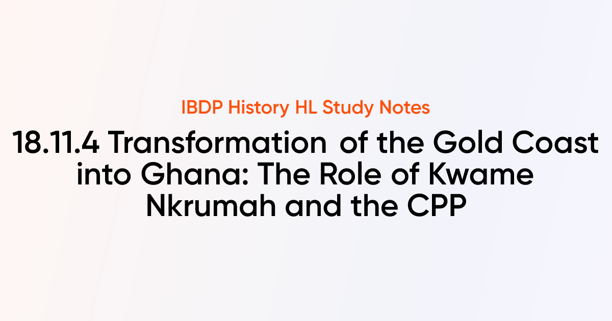 Transformation of the Gold Coast into Ghana: The Role of Kwame Nkrumah and the CPP (18.11.4 ...