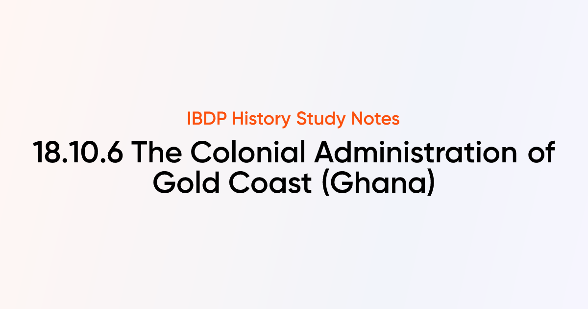 The Colonial Administration of Gold Coast (Ghana) (18.10.6) | IB ...
