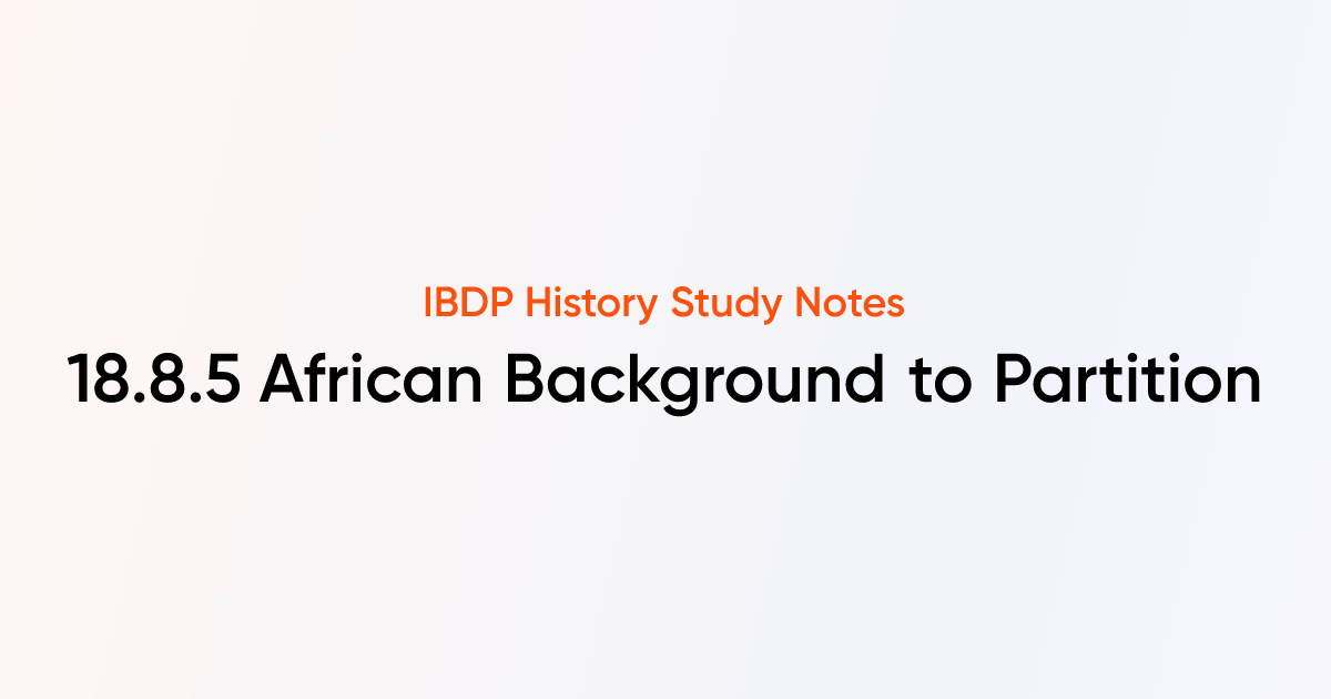 African Background to Partition (18.8.5) | IB History | TutorChase