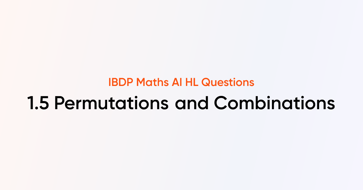 IBDP Maths AI HL Questions - 1.5 Permutations and Combinations