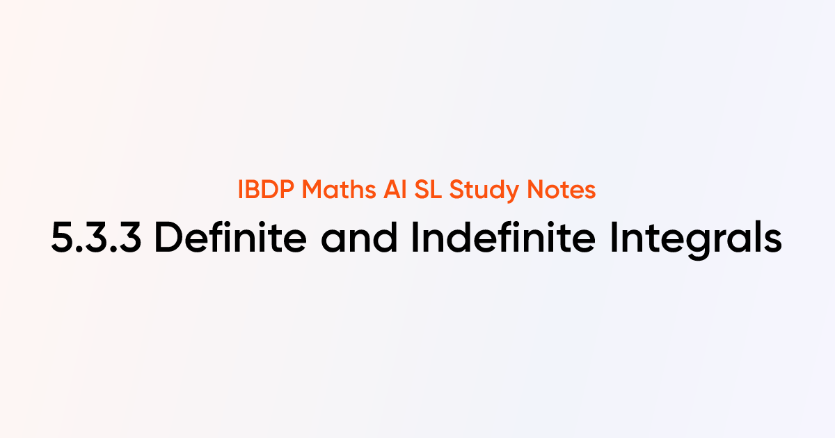 Definite and Indefinite Integrals (5.3.3) | IB DP Maths AI SL | TutorChase