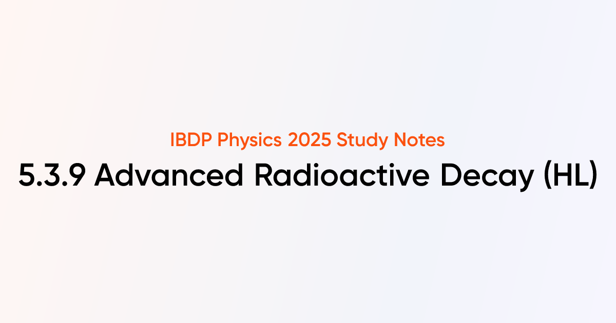 Advanced Radioactive Decay (HL) (5.3.9) | IB DP Physics 2025 Notes ...