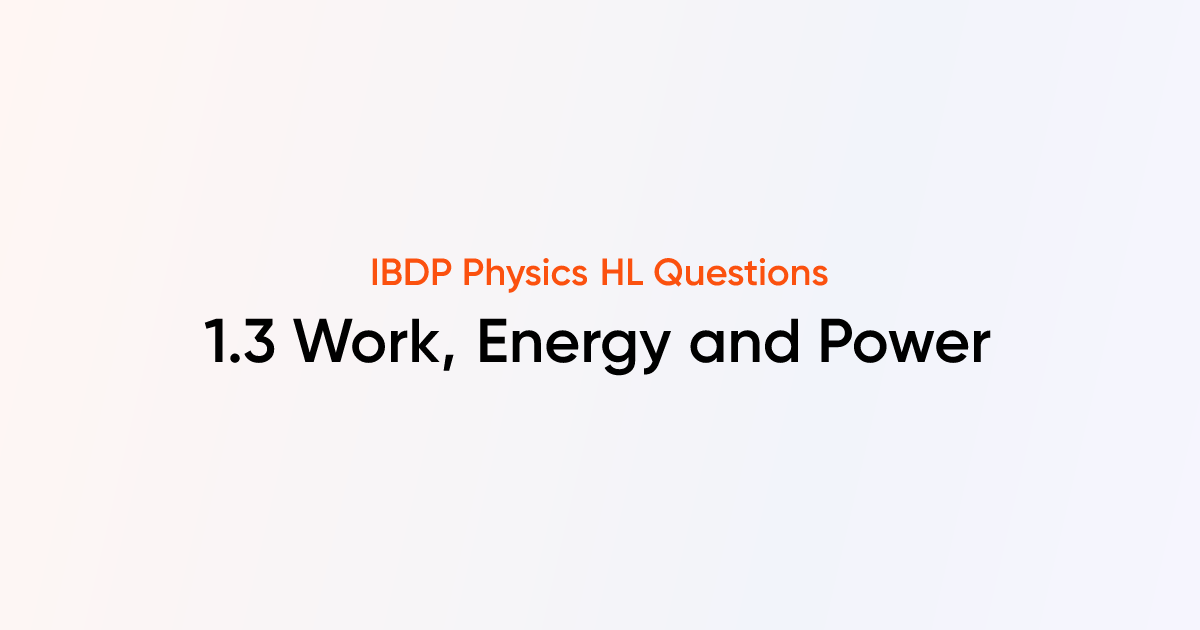 IBDP Physics 2025 HL | 1.3 Work, Energy and Power | Practice Questions ...