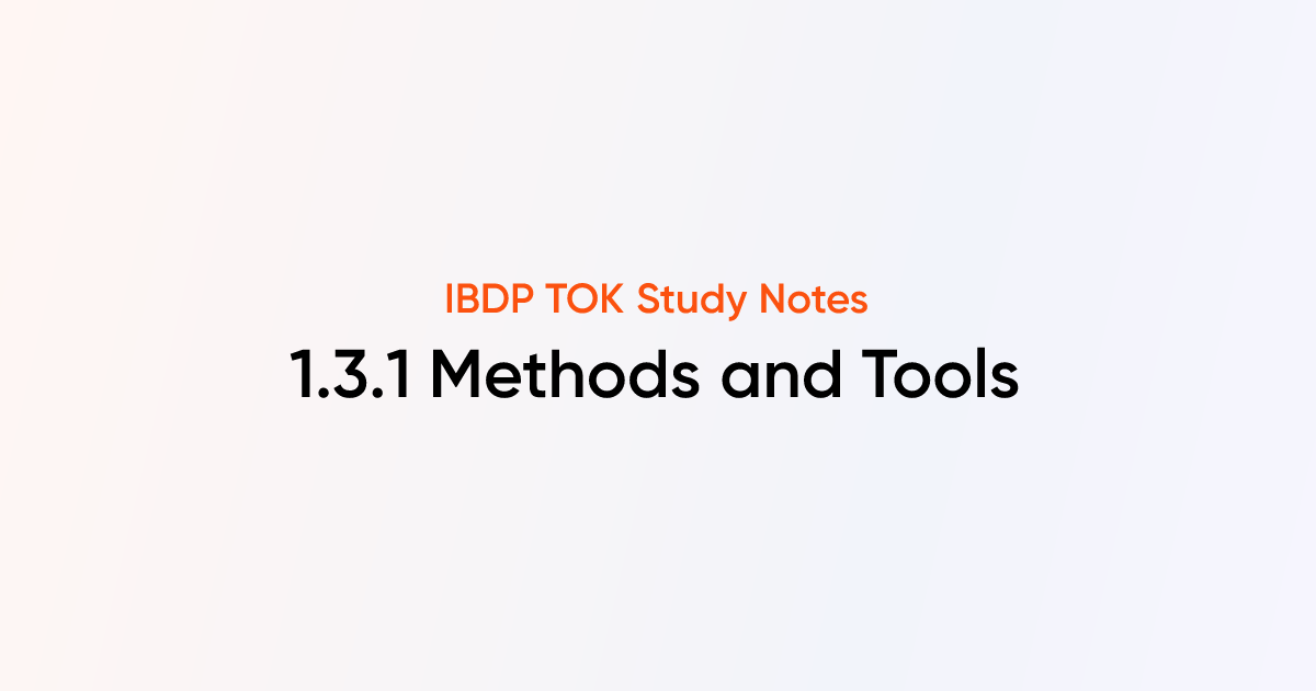 Methods and Tools (1.3.1) | IB DP TOK Notes | TutorChase