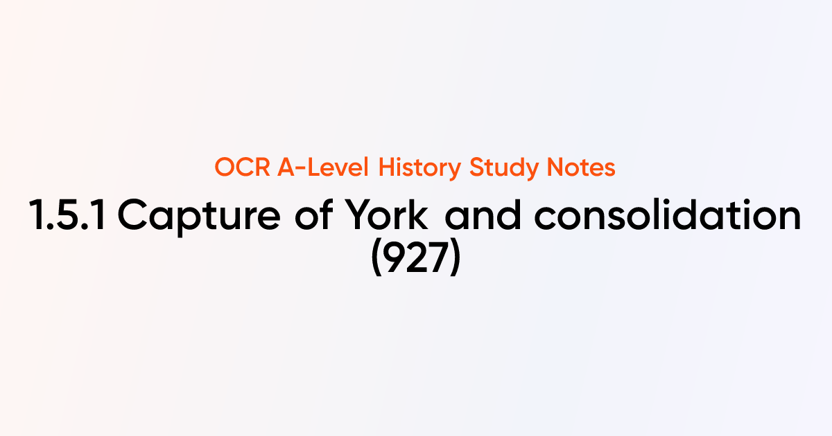 1.5.1 Capture of York and consolidation (927) | OCR A-Level History ...