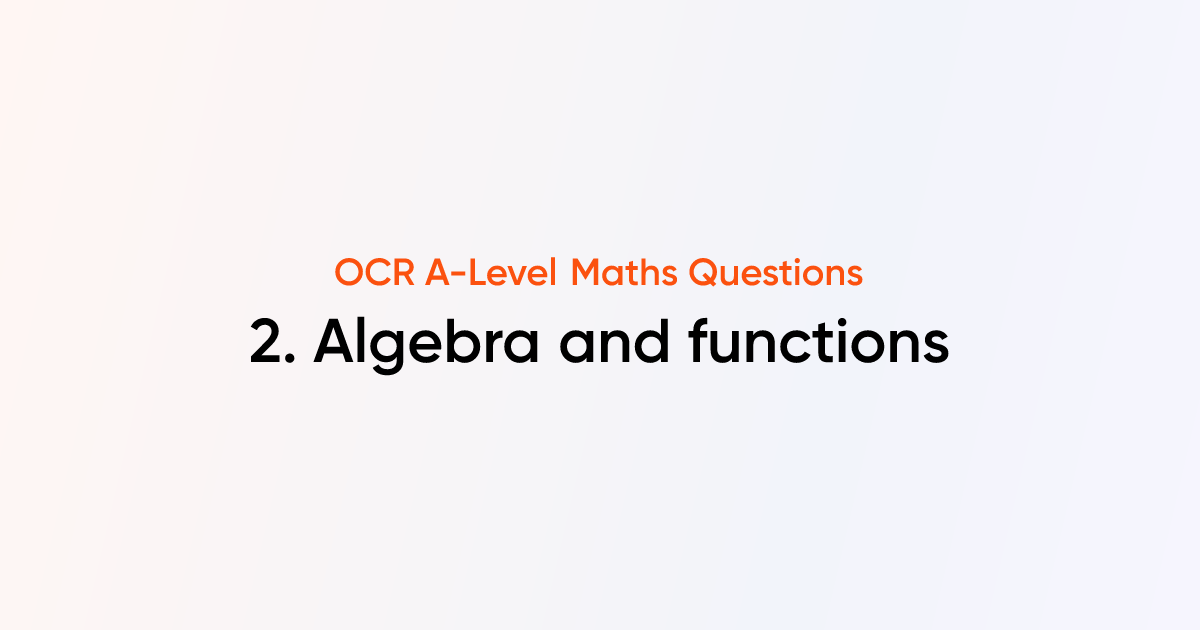 OCR A-Level Maths - 2. Algebra and functions