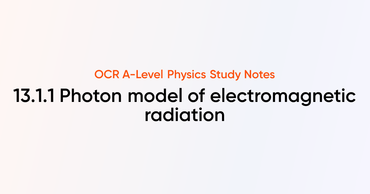 Photon model of electromagnetic radiation (13.1.1) | OCR A-Level ...