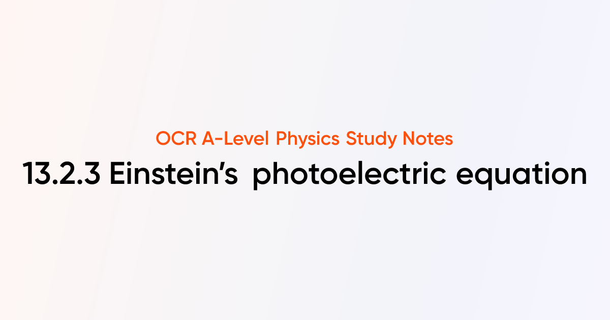 Einstein’s photoelectric equation (13.2.3) | OCR A-Level Physics Notes ...