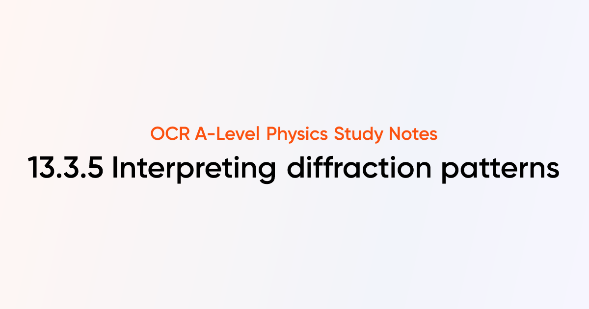 Interpreting diffraction patterns (13.3.5) | OCR A-Level Physics Notes ...