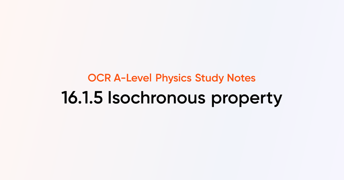 Isochronous property (16.1.5) | OCR A-Level Physics Notes | TutorChase