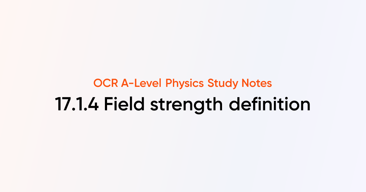 Field strength definition (17.1.4) | OCR A-Level Physics Notes | TutorChase