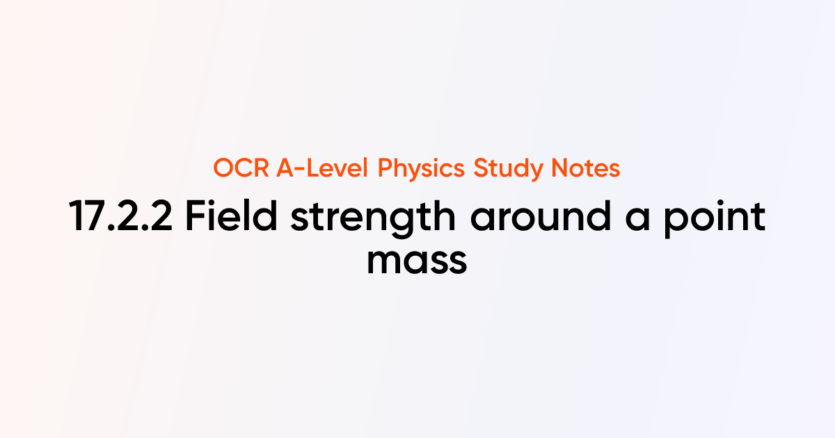 Field strength around a point mass (17.2.2) | OCR A-Level Physics Notes ...