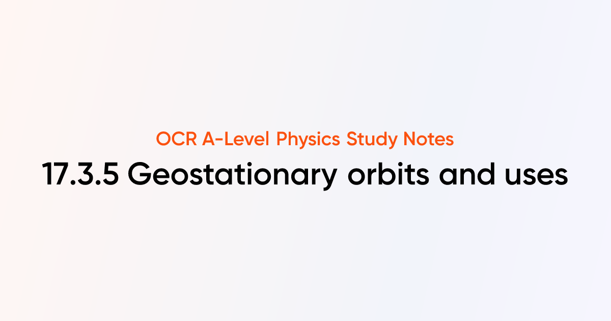Geostationary orbits and uses (17.3.5) | OCR A-Level Physics Notes ...