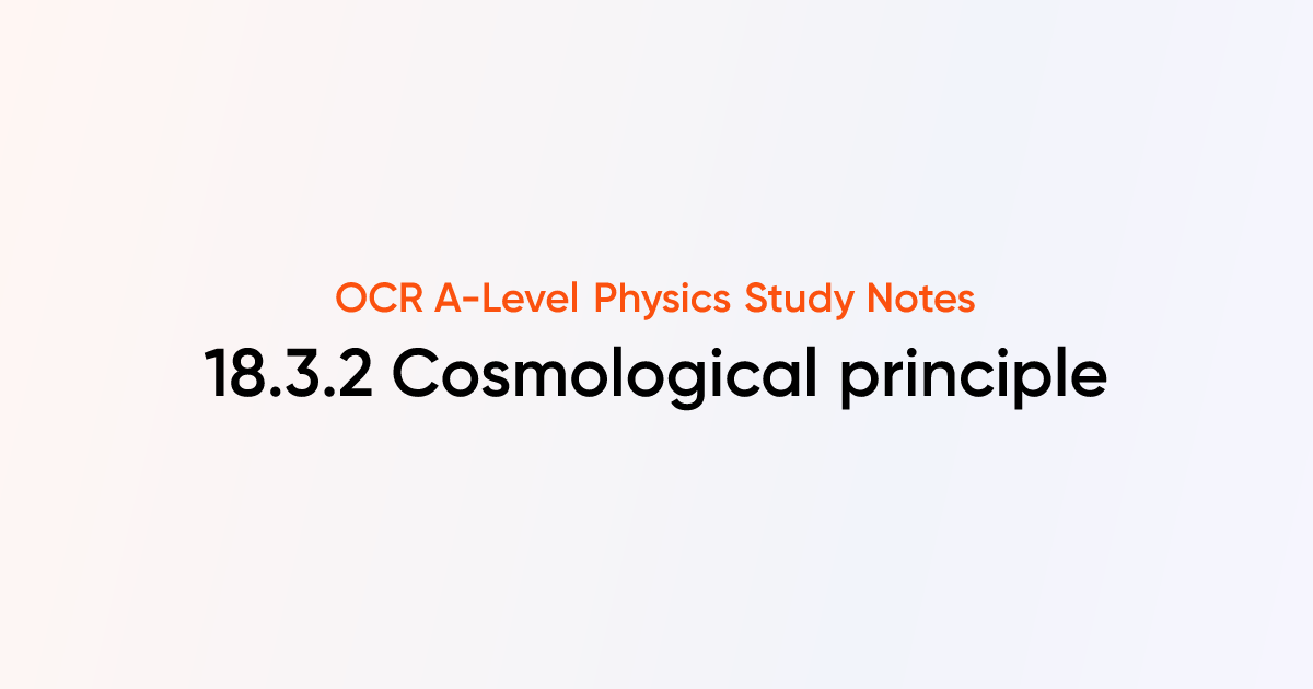 Cosmological principle (18.3.2) | OCR A-Level Physics Notes | TutorChase
