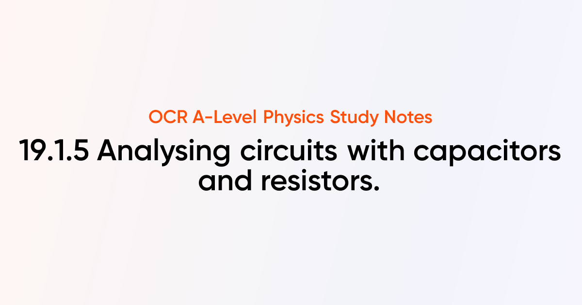 Analysing circuits with capacitors and resistors. (19.1.5) | OCR A ...