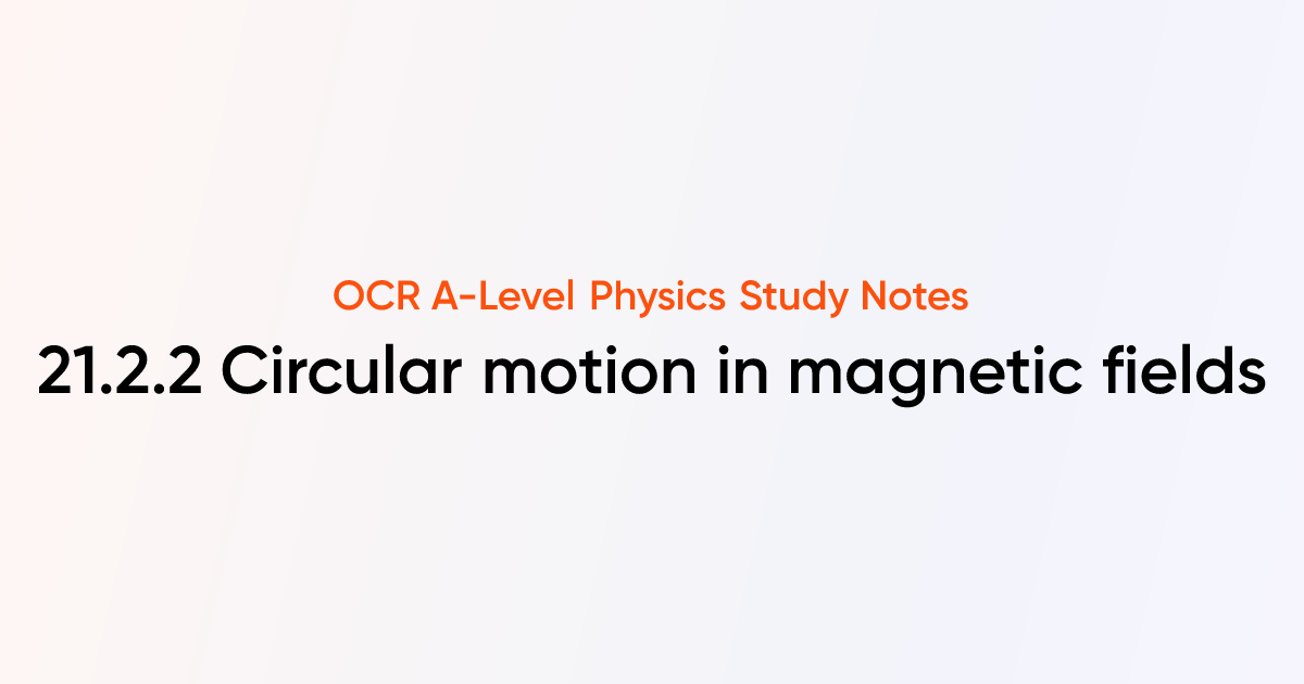 Circular motion in magnetic fields (21.2.2) | OCR A-Level Physics Notes ...