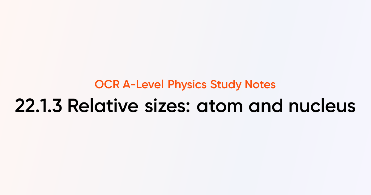 Relative sizes: atom and nucleus (22.1.3) | OCR A-Level Physics Notes ...