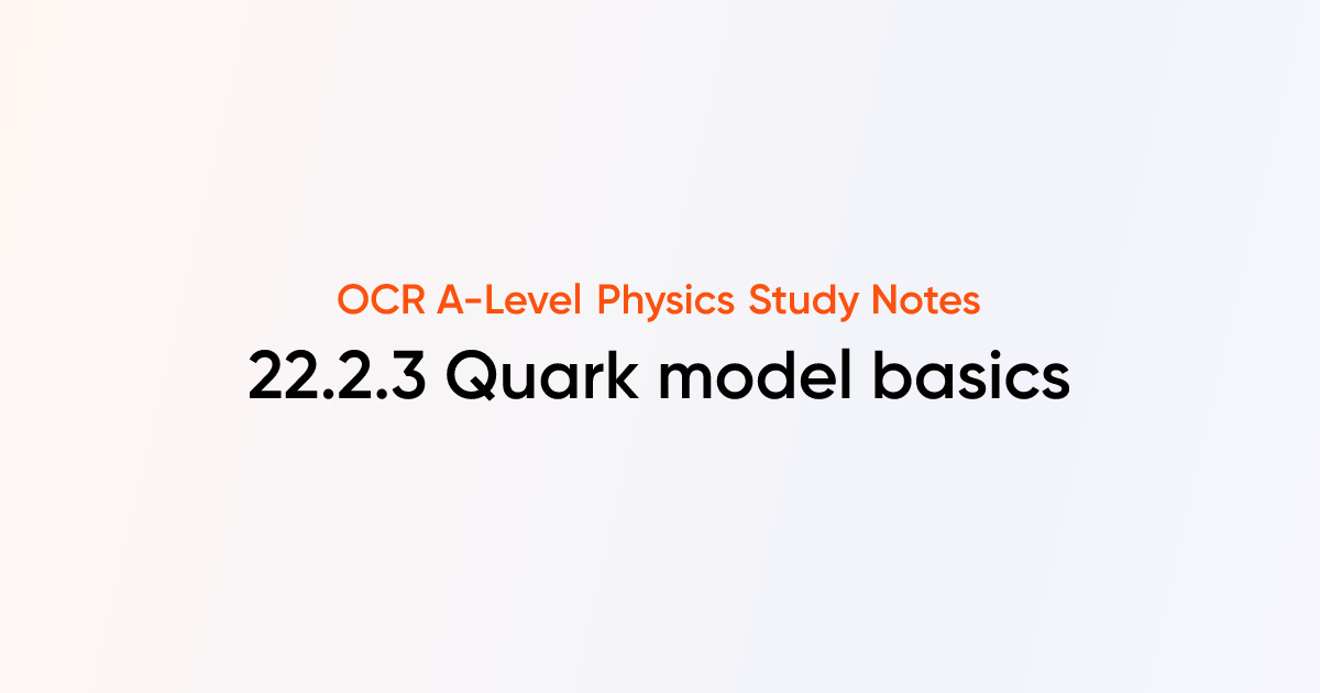 Quark model basics (22.2.3) | OCR A-Level Physics Notes | TutorChase