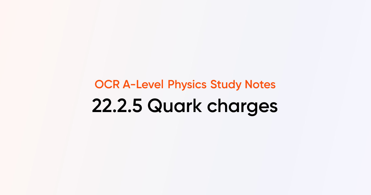 Quark charges (22.2.5) | OCR A-Level Physics Notes | TutorChase