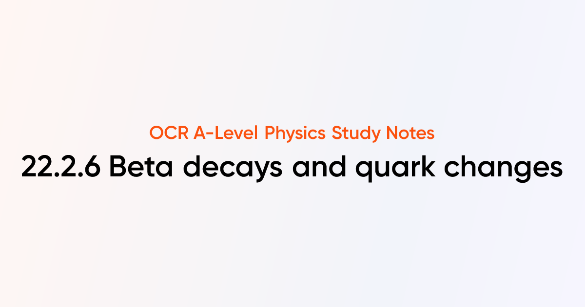 Beta decays and quark changes (22.2.6) | OCR A-Level Physics Notes ...