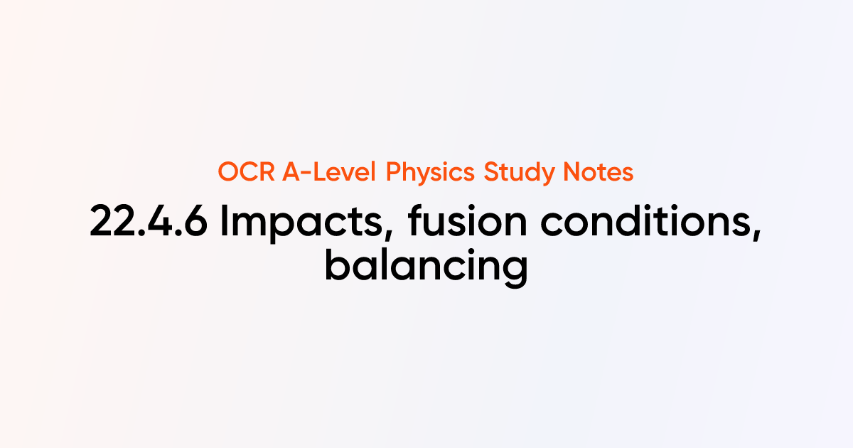 Impacts, fusion conditions, balancing (22.4.6) | OCR A-Level Physics ...