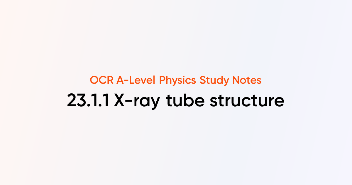 X-ray tube structure (23.1.1) | OCR A-Level Physics Notes | TutorChase