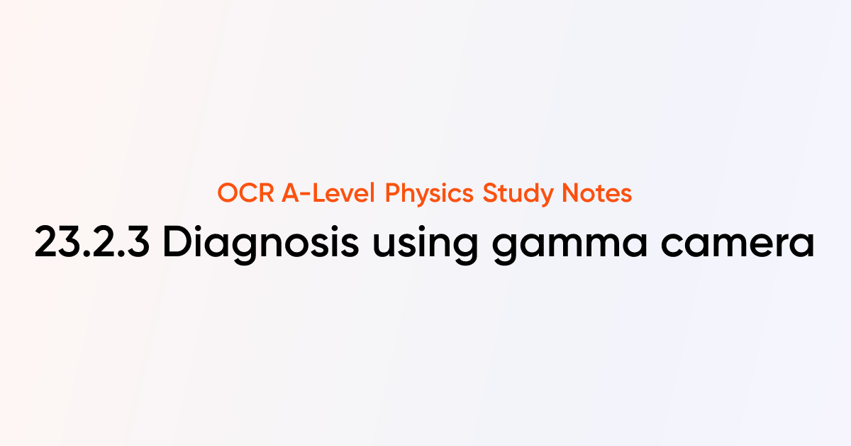 Diagnosis using gamma camera (23.2.3) | OCR A-Level Physics Notes ...