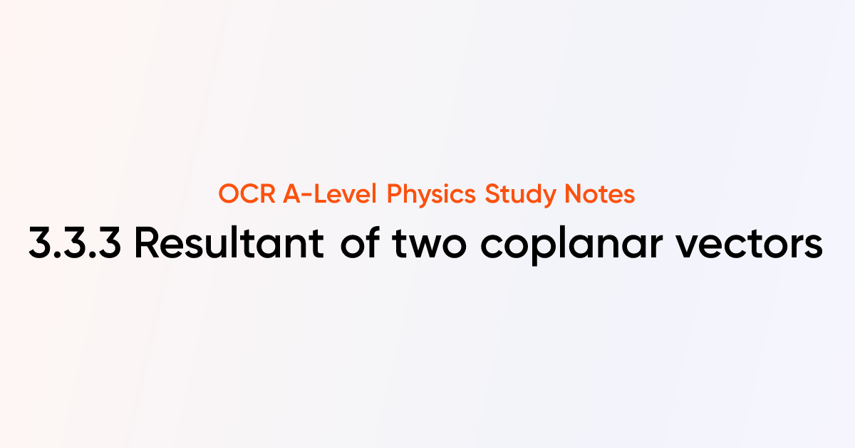 Resultant of two coplanar vectors (3.3.3) | OCR A-Level Physics Notes ...
