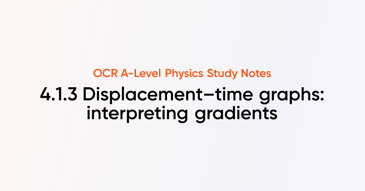 Displacement–time graphs: interpreting gradients (4.1.3) | OCR A-Level ...