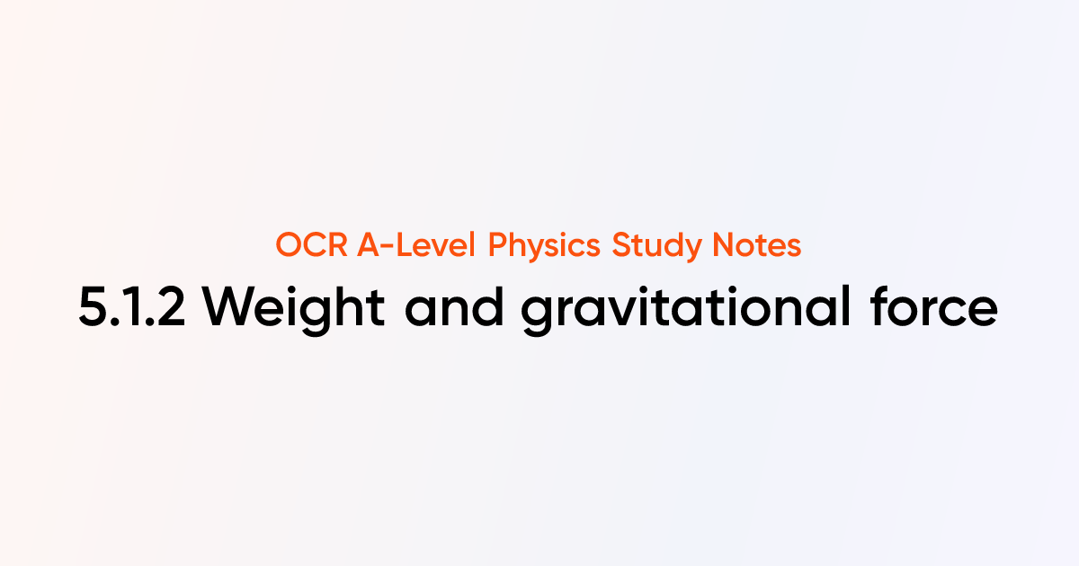 Weight and gravitational force (5.1.2) | OCR A-Level Physics Notes ...